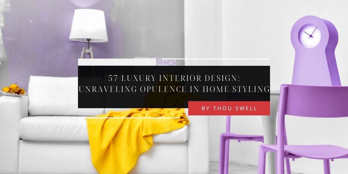 57 Luxury Interior Design: Unraveling Opulence in Home Styling